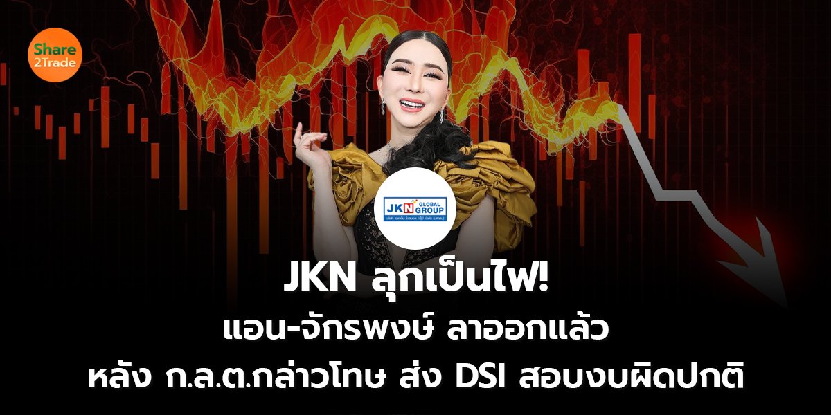 JKN ลุกเป็นไฟ! แอน-จักรพงษ์ ลาออกแล้ว หลัง ก.ล.ต.กล่าวโทษ ส่ง DSI สอบงบผิดปกติ | Share2Trade